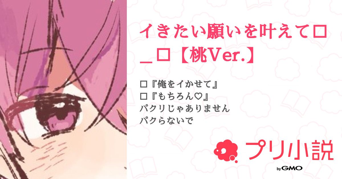 イきたい願いを叶えて💗🔞【桃ver】 全3話 【連載中】（りあむ莉雨紫＠彼女とペア画中さんの小説） 無料スマホ夢小説ならプリ小説